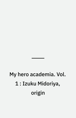 My hero academia. Vol. 1 : Izuku Midoriya, origin af Kohei Horikoshi