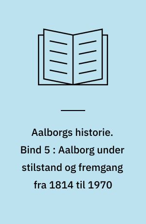 Aalborgs historie. Bind 5 : Aalborg under stilstand og fremgang fra 1814 til 1970 af Per Bo ...
