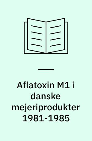 Aflatoxin M₁ i danske mejeriprodukter 1981-1985 af Gitte Rasmussen (f ...