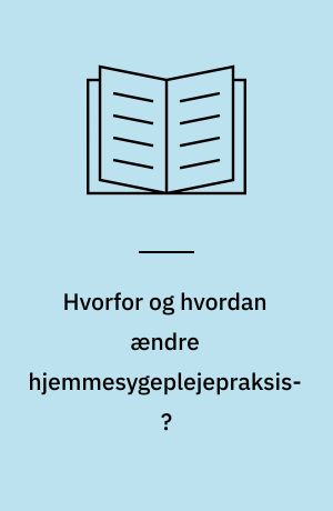 Hvorfor og hvordan ændre hjemmesygeplejepraksis? af Bodil Rasmussen (f ...