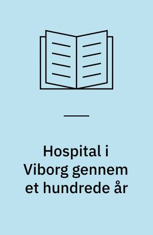 Hospital i Viborg gennem et hundrede år af H. H. Godt