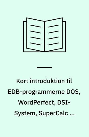 Kort introduktion til EDB-programmerne DOS, WordPerfect, DSI-System ...