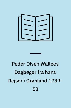 Peder Olsen Walløes Dagbøger fra hans Rejser i Grønland 1739-53 af ...