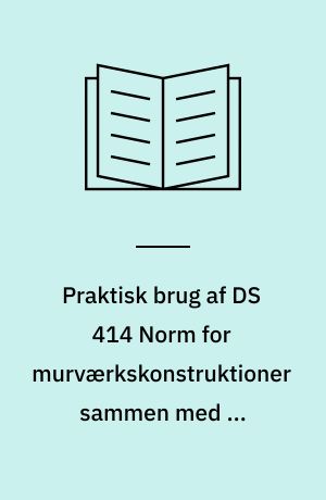 Praktisk brug af DS 414 Norm for murværkskonstruktioner sammen med de europæiske standarder på ...