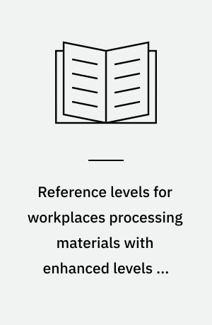 Reference levels for workplaces processing materials with enhanced levels of naturally occurring ...