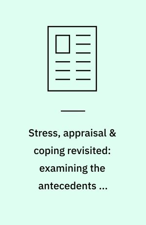 Stress, appraisal & coping revisited: examining the antecedents of ...