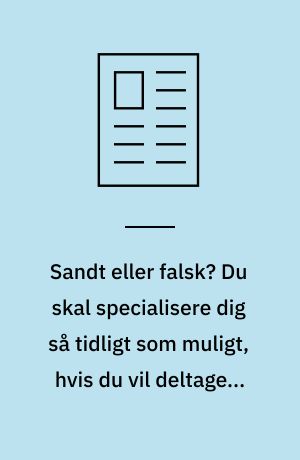Sandt eller falsk? Du skal specialisere dig så tidligt som muligt, hvis ...