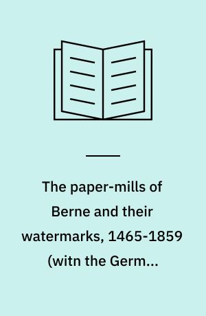 The paper-mills of Berne and their watermarks, 1465-1859 (witn the ...