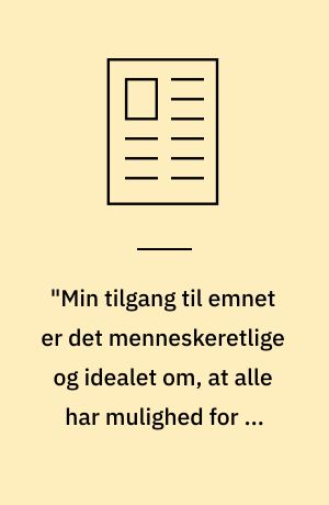 "Min tilgang til emnet er det menneskeretlige og idealet om, at alle ...