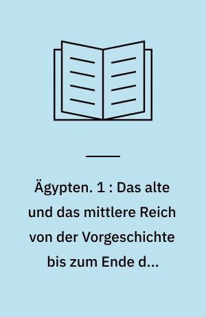 Ägypten. 1 : Das alte und das mittlere Reich von der Vorgeschichte bis ...